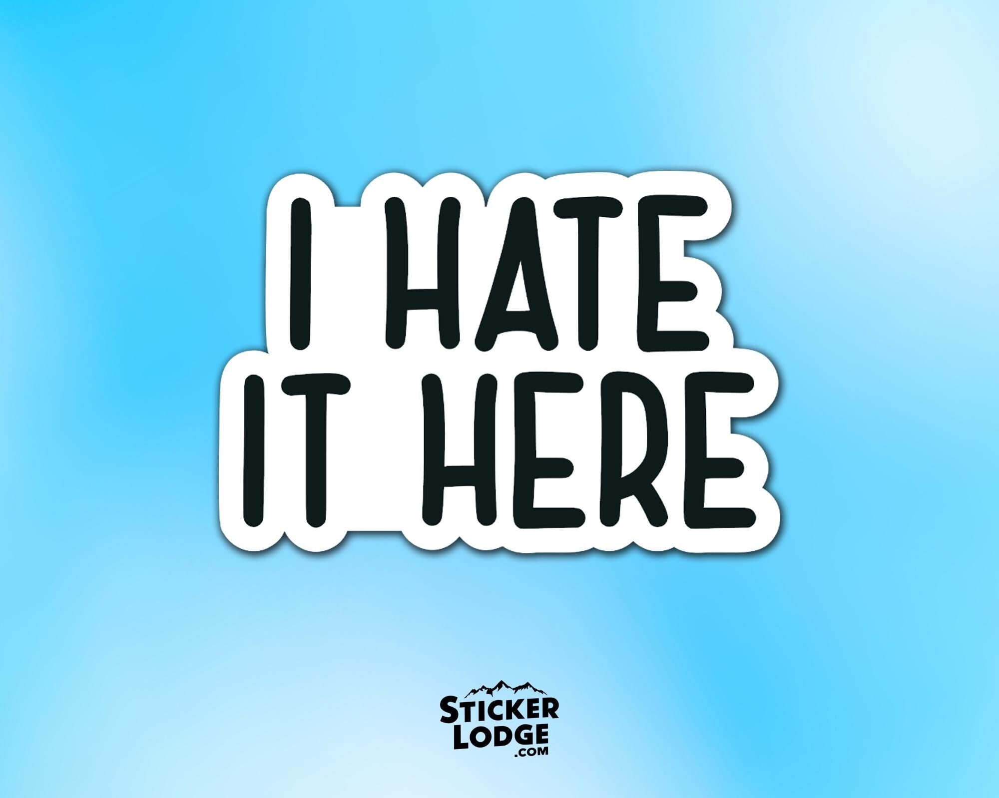 I Hate It Here Vinyl Sticker -Funny Sarcastic Decal – Sticker Lodge